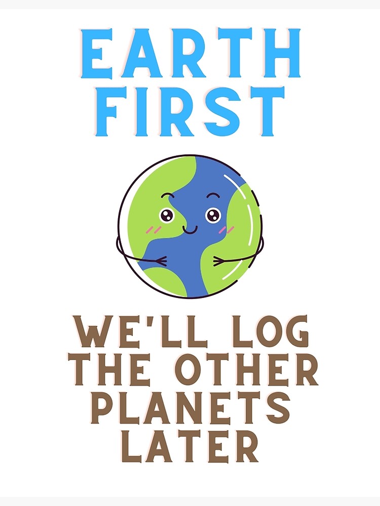 "Earth First, We'll Log The Oher Planets Later" Poster for Sale by ...