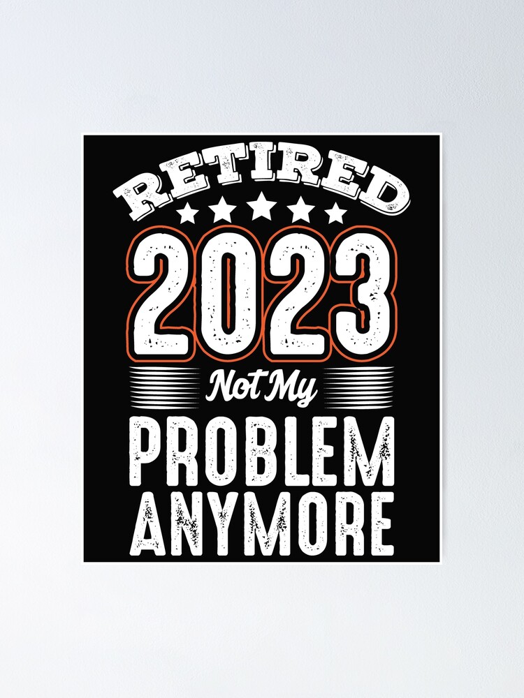 " Retired 2023 Not My Problem Anymore - Senior 2023 Retirement" Poster ...