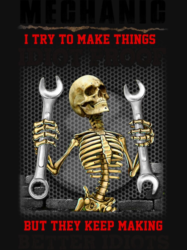 "Mechanic I try to make things idiot proof but they keep making better ...