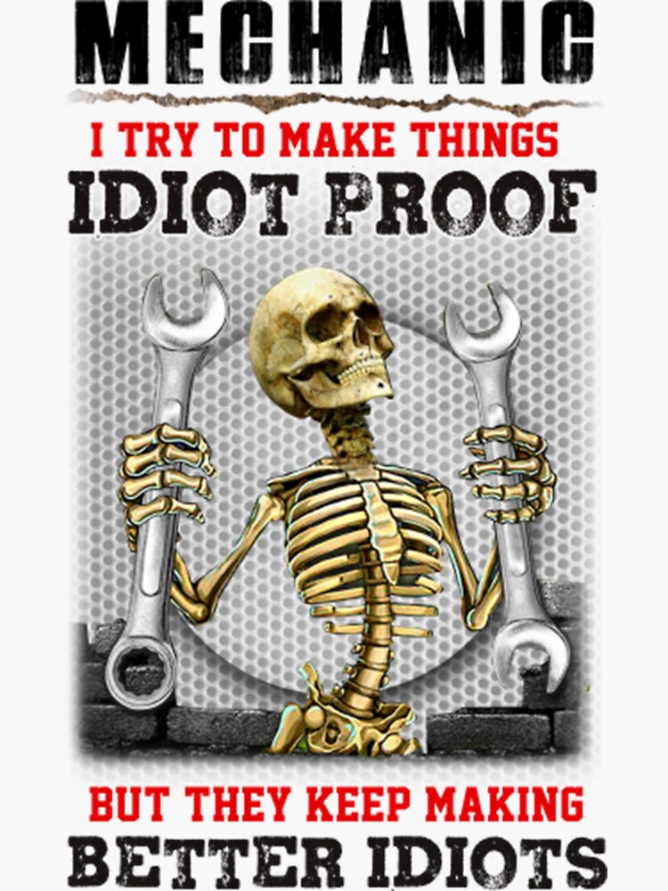 "Mechanic I try to make things idiot proof but they keep making better ...
