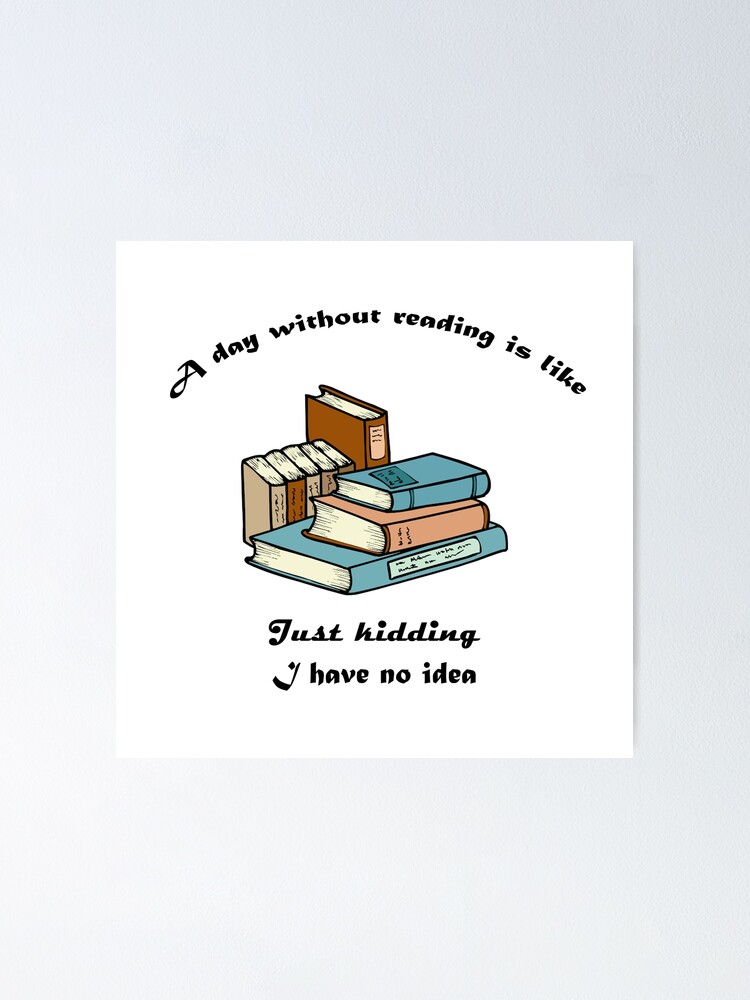"A day without reading is like just kidding I have no idea" Poster for ...