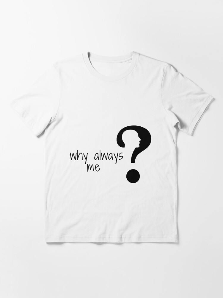 "why always me t shirts" T-shirt for Sale by stephencu | Redbubble ...
