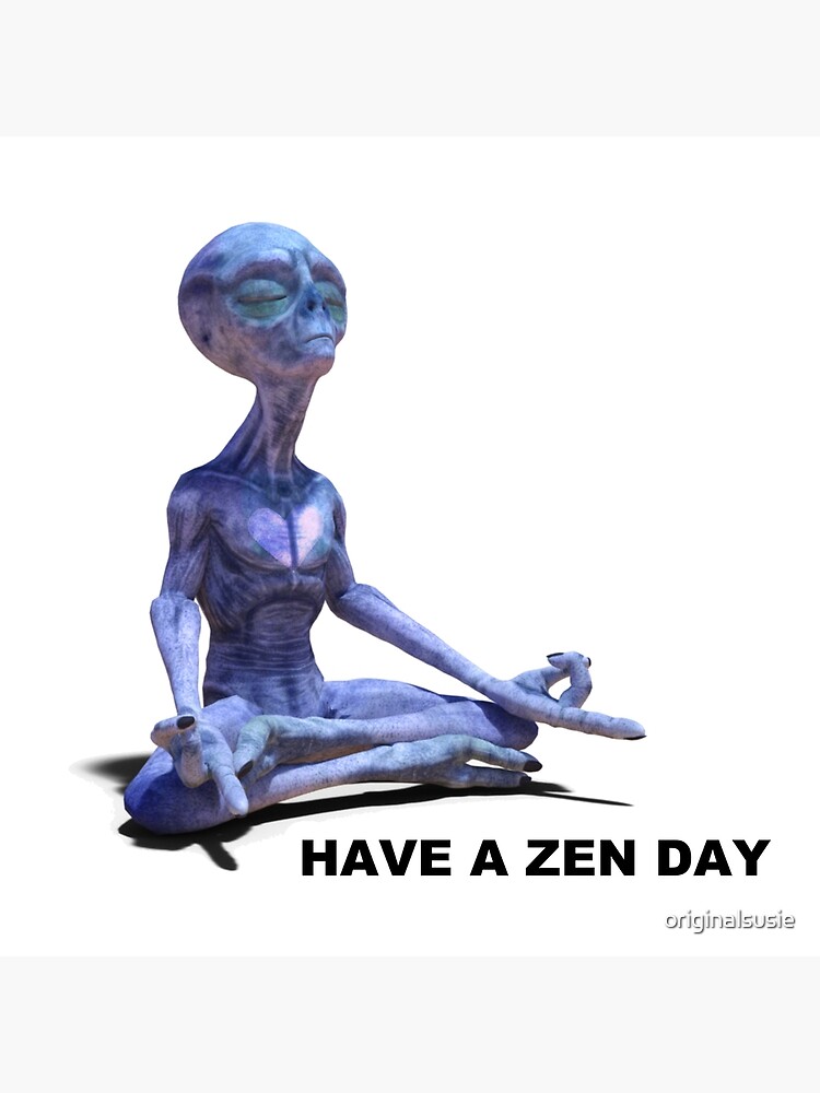 "HAVE A ZEN DAY - meditating alien - we come in peace - may peace be ...