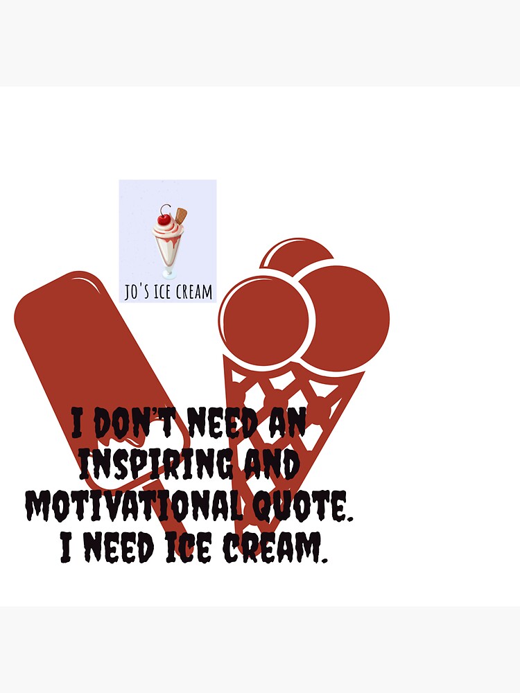 "I don’t need an inspiring and motivational quote. I need ice cream ...