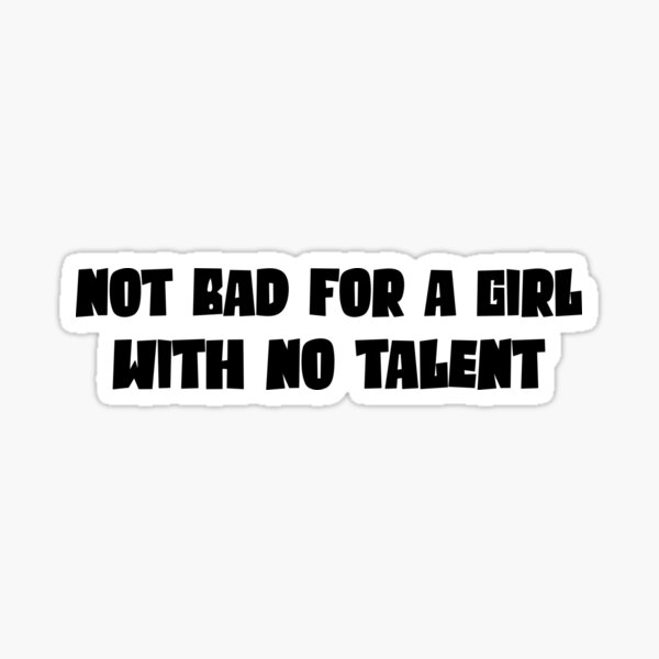 "not bad for a girl with no talent" Sticker by OzyManDiaS90 | Redbubble