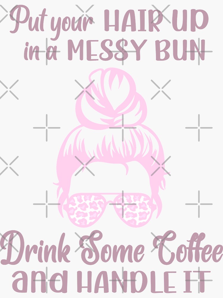 "Put Your Hair Up in a Messy Bun Drink Some Coffee and Handle It ...