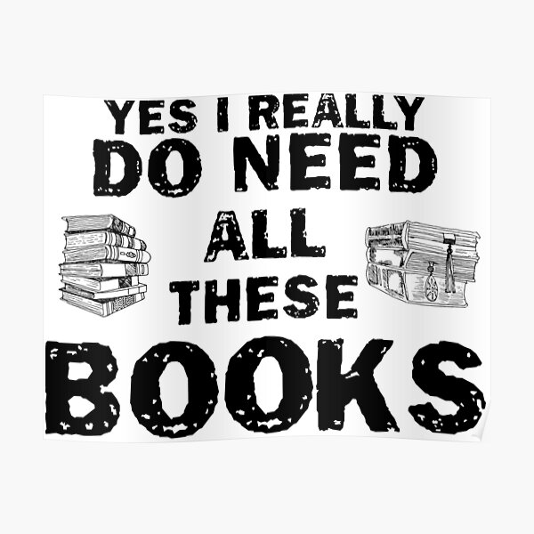 "Yes I Really Do Need All These Books, Reading quotes" Poster for Sale ...