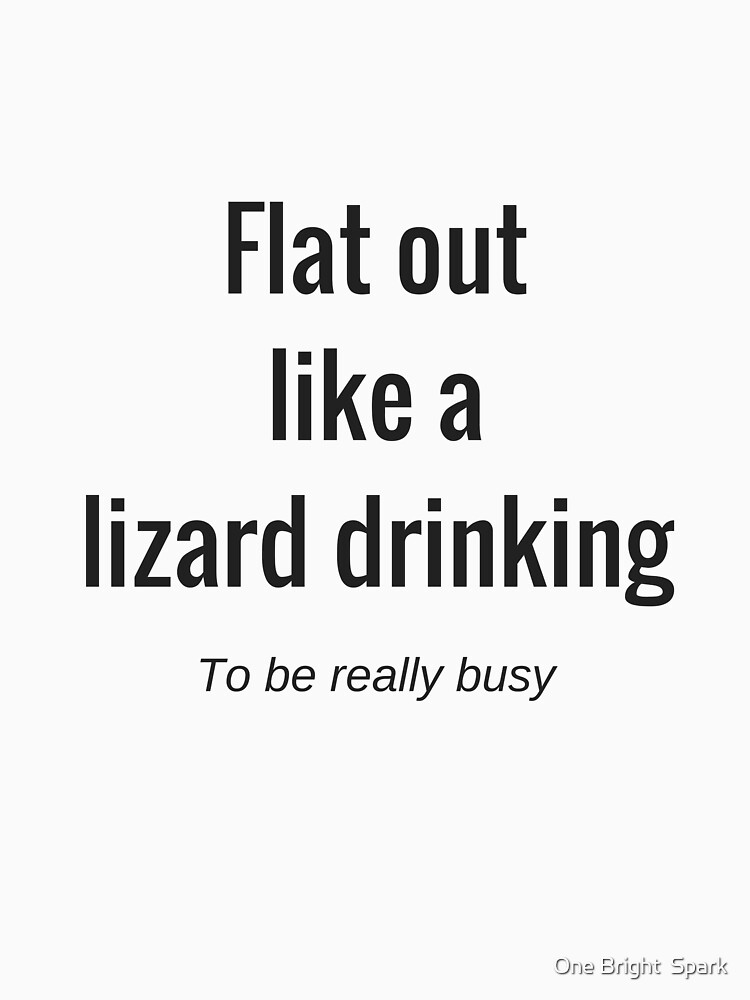 "Flat out like a lizard drinking | Aussie Slang" T-shirt for Sale by ...
