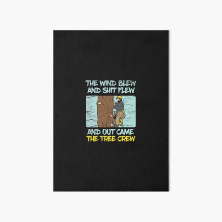 "The Wind Blew And Shit Flew And Out Came The Tree Crew" Art Board ...