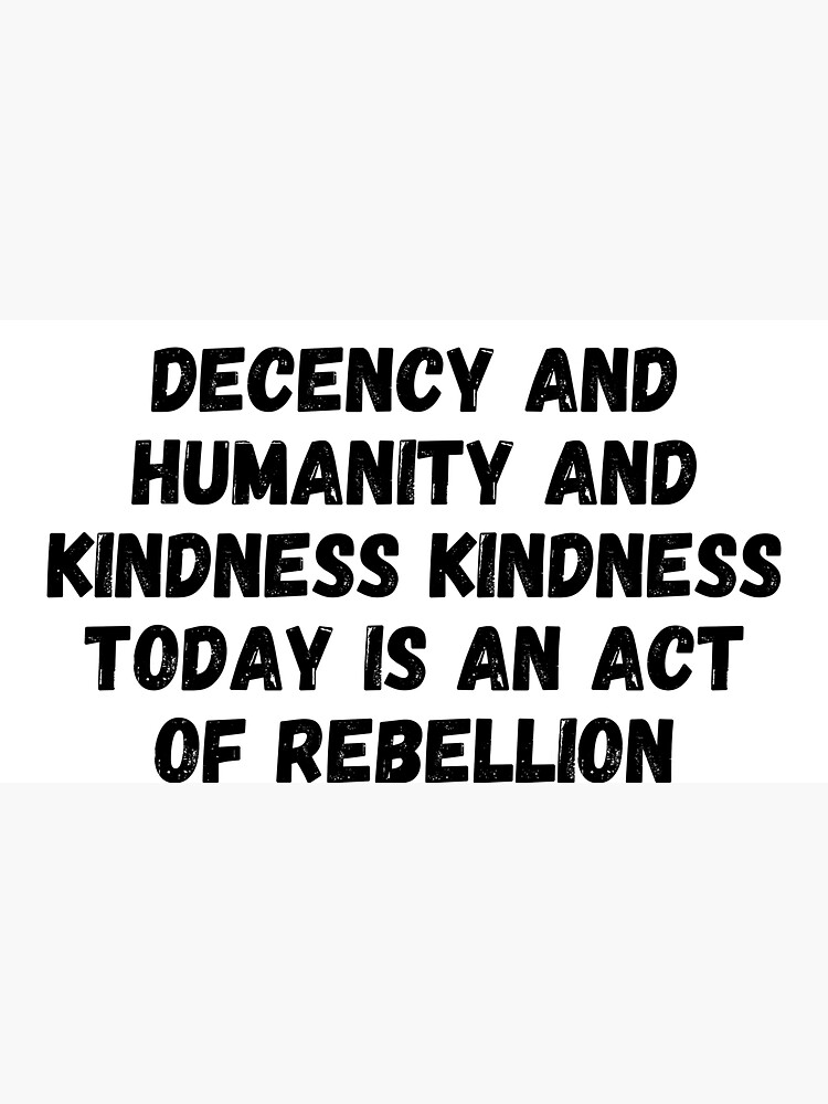 "I care about decency and humanity and kindness. Kindness today is an ...