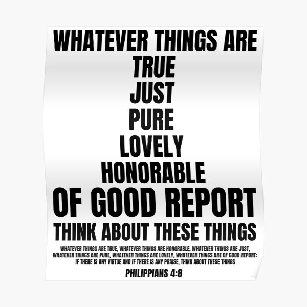 "PHILIPPIANS 4: 8 Whatever things are true, whatever things are ...