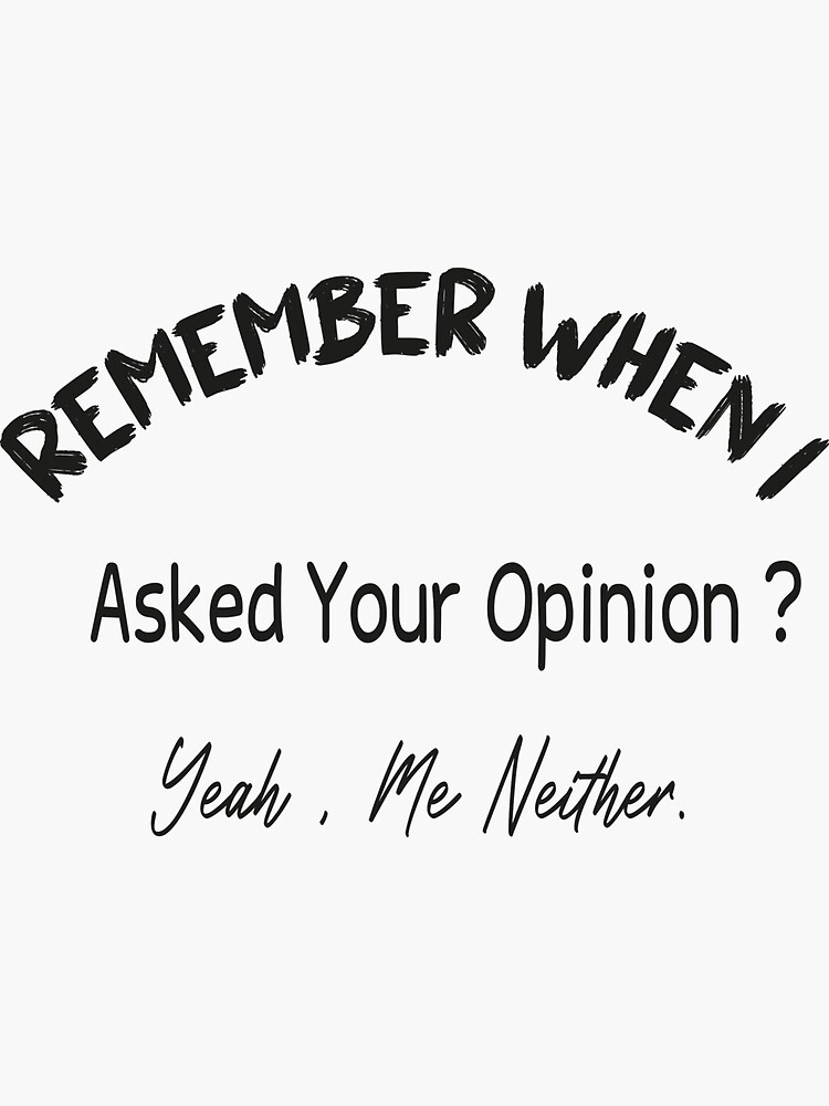 "Remember When I Asked Your Opinion Yeah Me Neither" Sticker for Sale ...