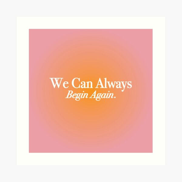 "We Can Always Begin Again" Art Print for Sale by danielalorenzo ...