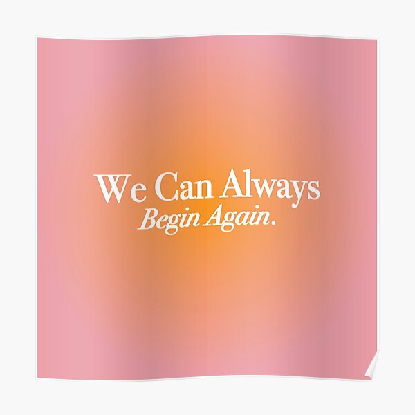 "We Can Always Begin Again" Poster for Sale by danielalorenzo | Redbubble