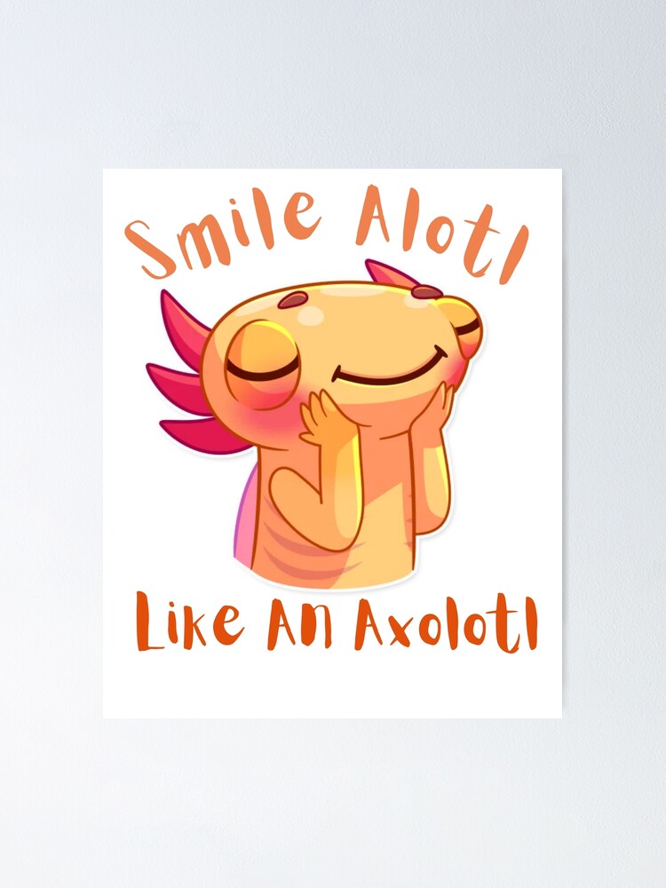 "Smile Alotl Like An Axolotl" Poster for Sale by merimelao | Redbubble