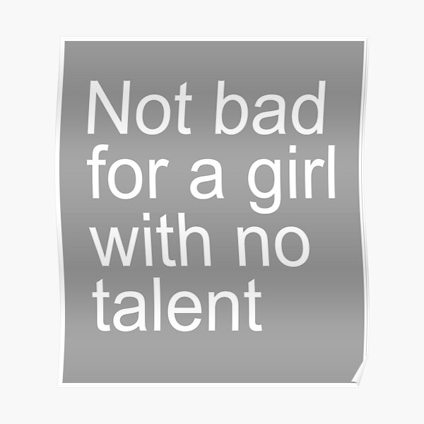 "Not bad for a girl with no talent" Poster for Sale by Merazi | Redbubble