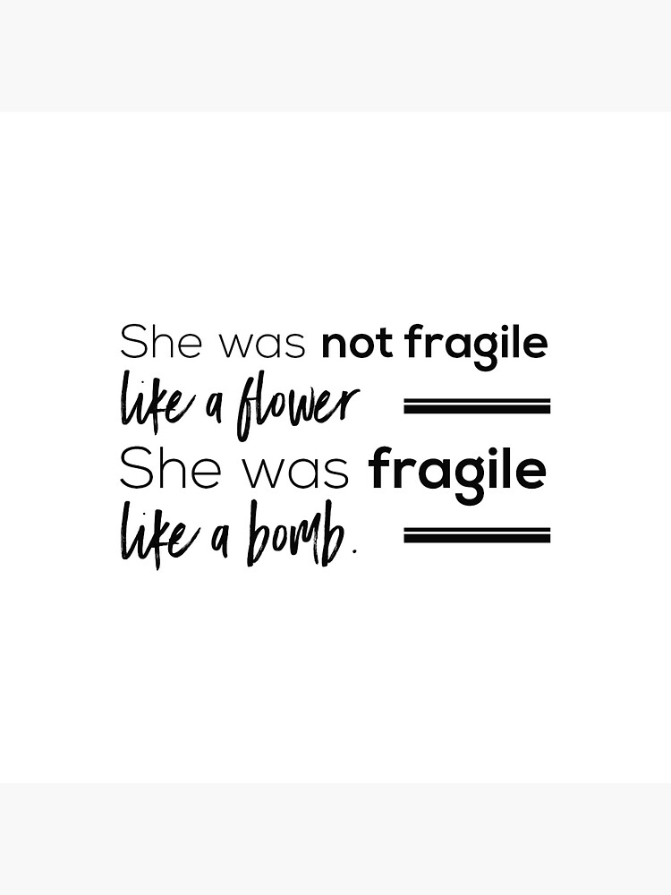 "She was not fragile like a flower she was fragile like a bomb ...