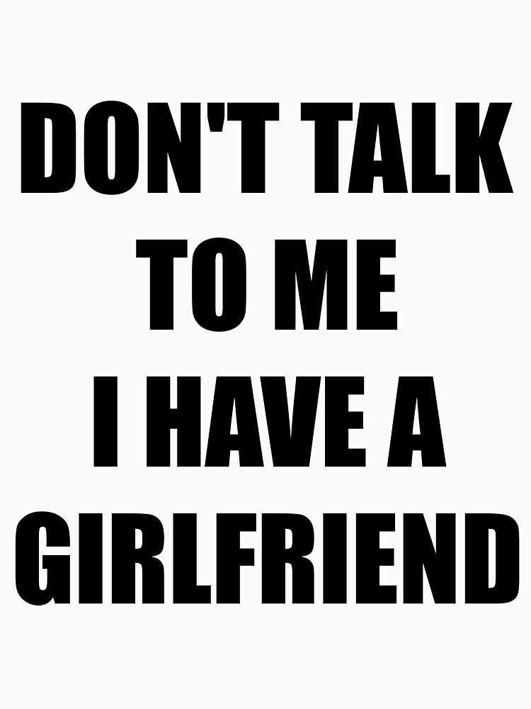 Dont Talk To Me I Have A Girlfriend T Shirt For Sale By Roosoth