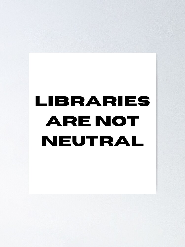 "Libraries are not neutral" Poster for Sale by GLAMontheBubble | Redbubble