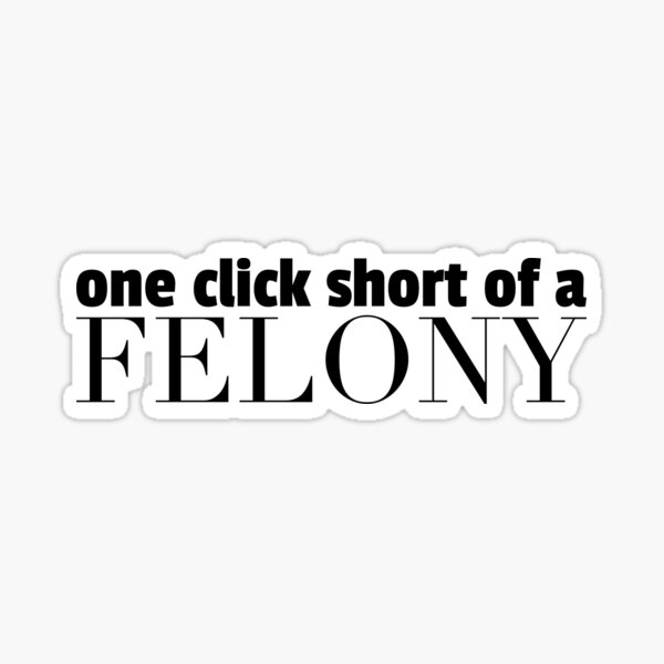 "One click short of a felony" Sticker for Sale by Machinart | Redbubble