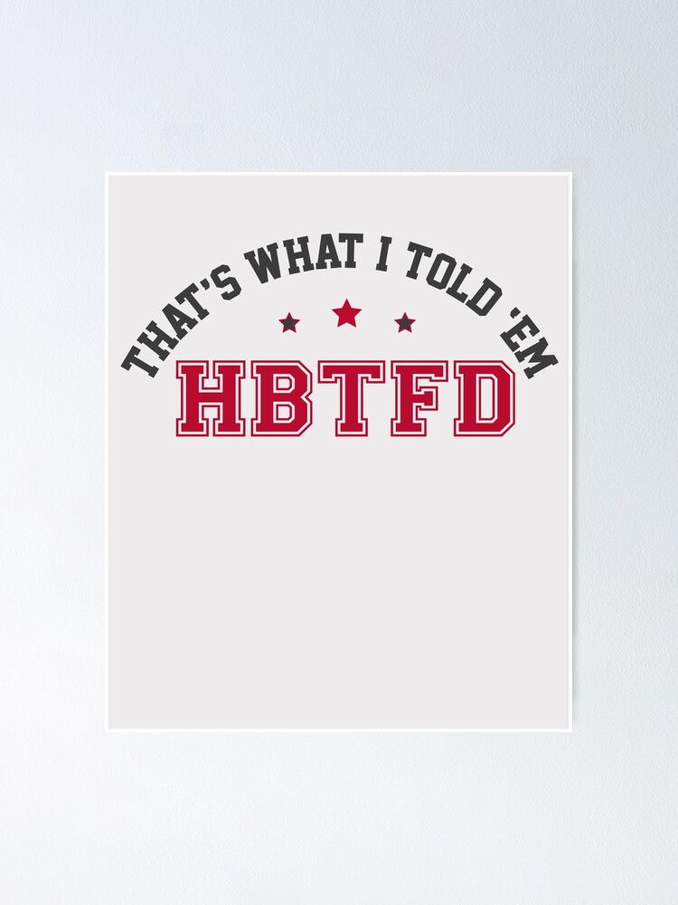 "HBTFD That's what I told 'em" Poster for Sale by gkao | Redbubble