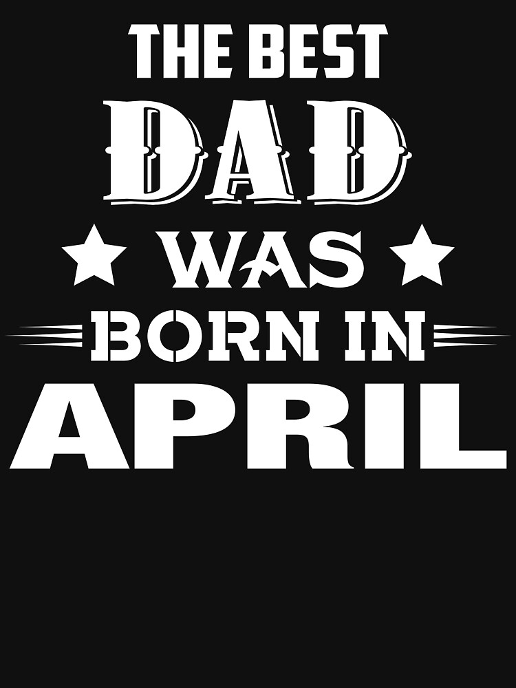 "The Best Dad Was Born In April" T-shirt for Sale by jasontee ...