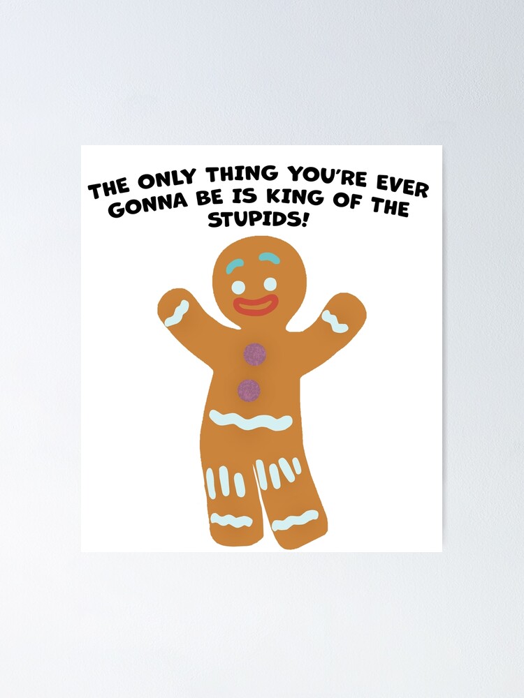 "King of the Stupids! - Gingy" Poster for Sale by gberkenfeld16 | Redbubble