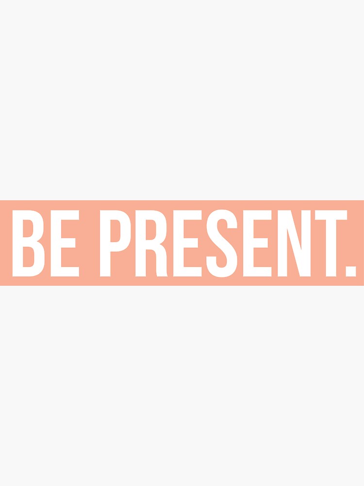 "be present." Sticker for Sale by amandaspac | Redbubble