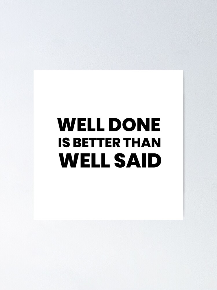 "Well done is better than well said" Poster for Sale by natalyfa ...