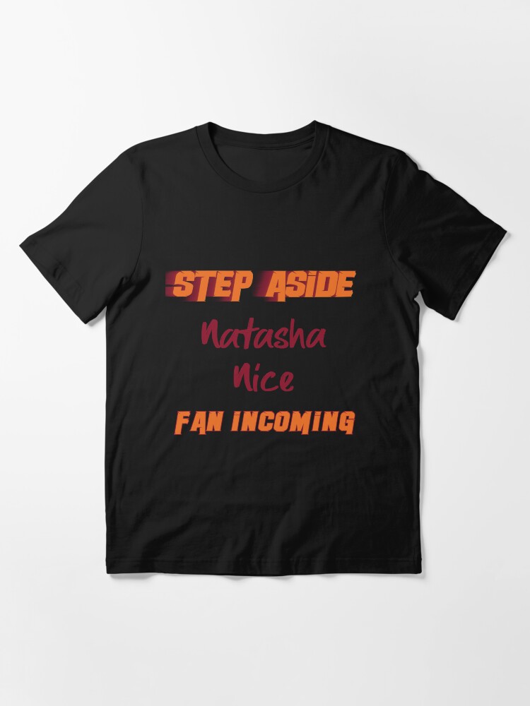 "Natasha Nice - Step Aside, incoming fan" Essential T-Shirt by ...