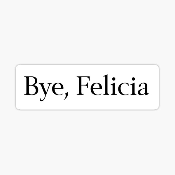 "Bye, Felicia" Sticker for Sale by shesabella | Redbubble