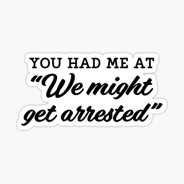 "You had me at we might get arrested" Sticker by pnkpopcorn | Redbubble