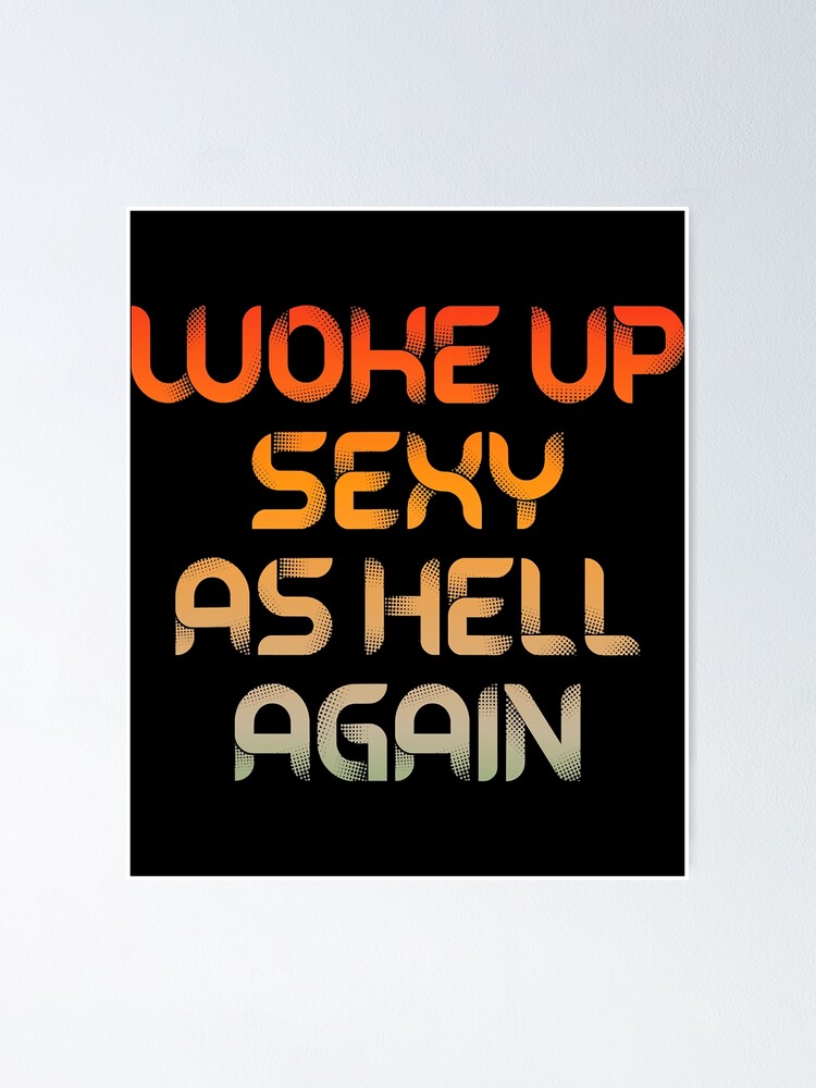 Woke Up Sexy As Hell Again Funny Sarcastic Poster By Adamswitkowsky
