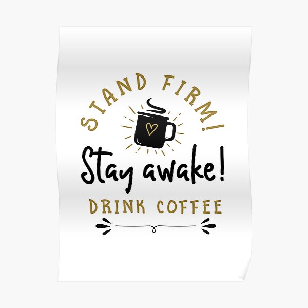 "Stand Firm! Stay Awake! Drink Coffee" Poster by JenielsonDesign ...