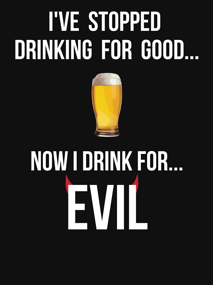 "I've stopped drinking for good... now I drink for evil (beer)" T-shirt ...