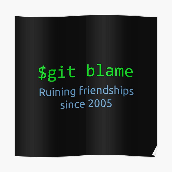 "git blame - ruining friendships since 2005" Poster for Sale by ...