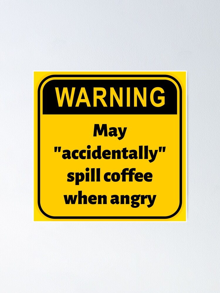 "Warning - May "accidentally" spill coffee when angry" Poster for Sale ...