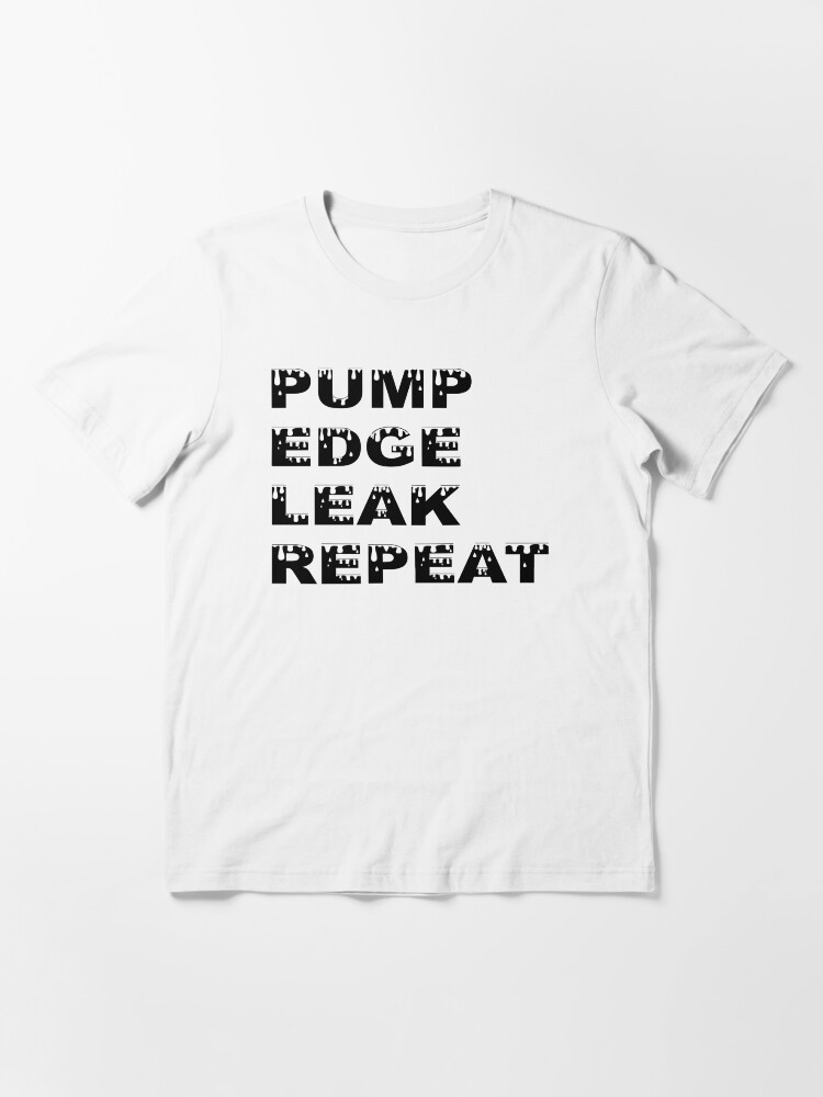 "Pump Edge Leak Repeat" T-shirt for Sale by MyKinkyStuff | Redbubble ...