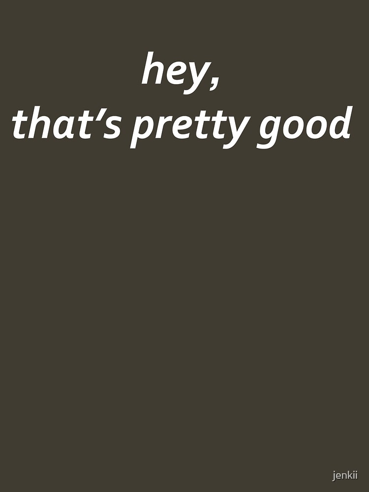 "hey, thats pretty good " T-shirt for Sale by jenkii | Redbubble ...