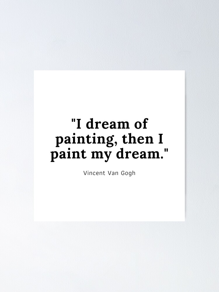 "I dream of painting, then I paint my dream - Vincent Van Gogh" Poster ...