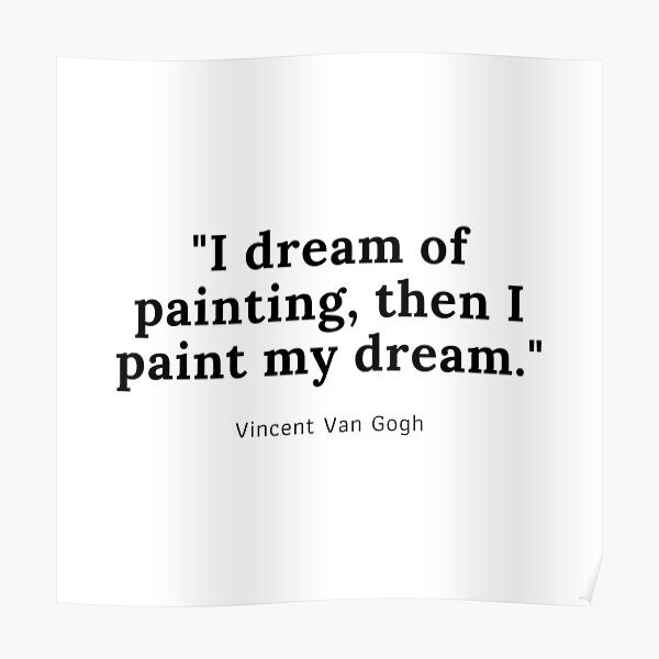 "I dream of painting, then I paint my dream - Vincent Van Gogh" Poster ...