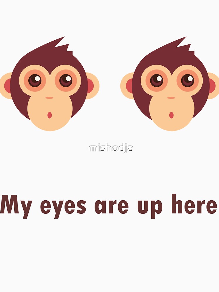 "My Eyes Are Up Here" T-shirt by mishodja | Redbubble
