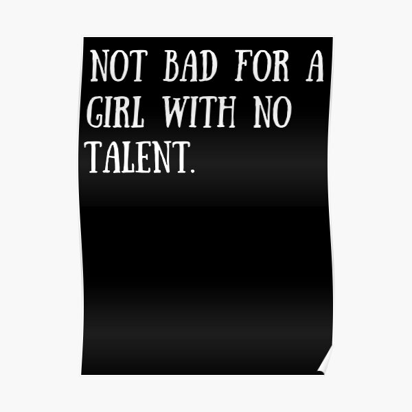 "Not bad for a girl with no talent" Poster for Sale by PotluckPrints ...