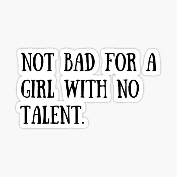 "Not bad for a girl with no talent" Sticker for Sale by PotluckPrints ...