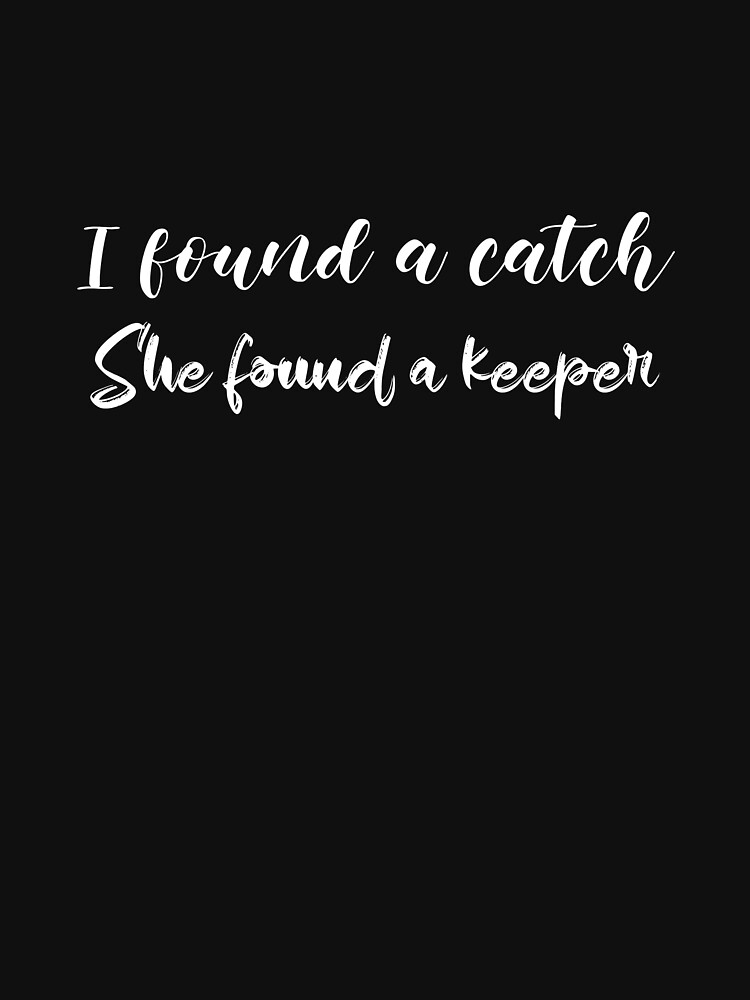"I Found A Catch She Found A Keeper (white)" T-shirt for Sale by ...
