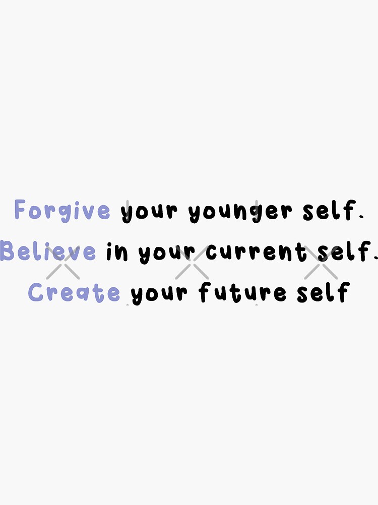 "Forgive your younger self. Believe in your current self. Create your ...