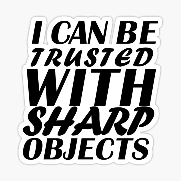 " I CAN BE TRUSTED WITH SHARP OBJECTS" Sticker for Sale by hyenadesigner | Redbubble