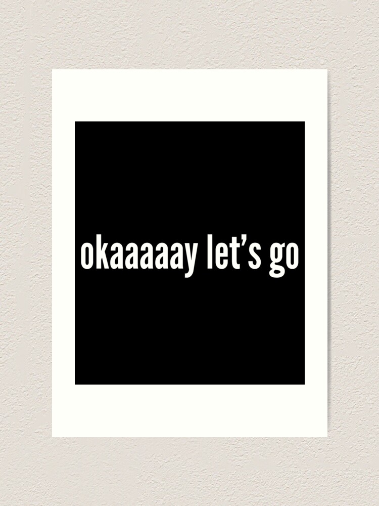 "okaaaaay let’s go meme" Art Print for Sale by Treos | Redbubble