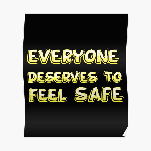 "everyone deserves to feel safe" Poster for Sale by Chahii | Redbubble