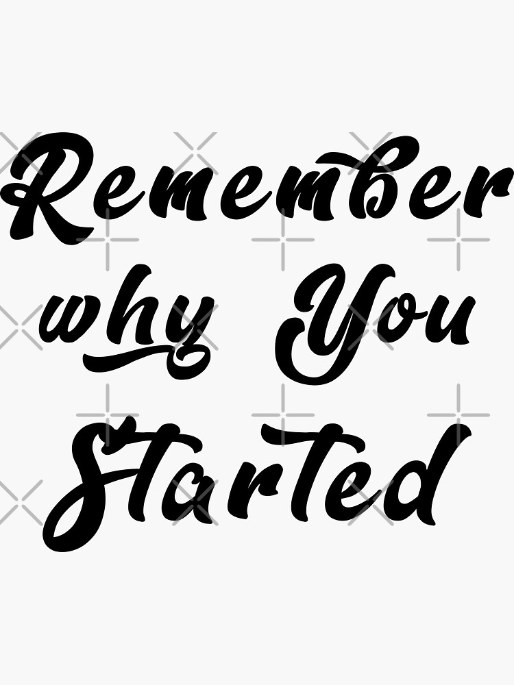 "Remember why you started" Sticker by DacRoTradition | Redbubble